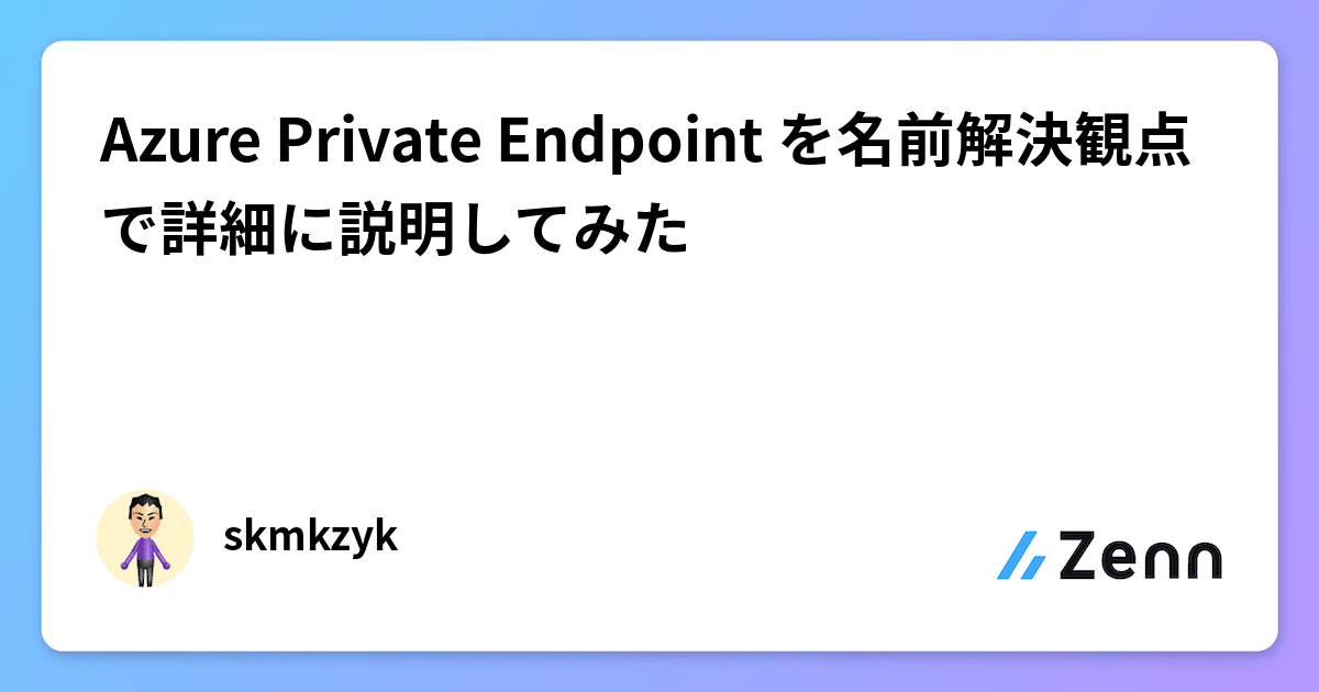 Azure Private Endpoint を名前解決観点で詳細に説明してみた