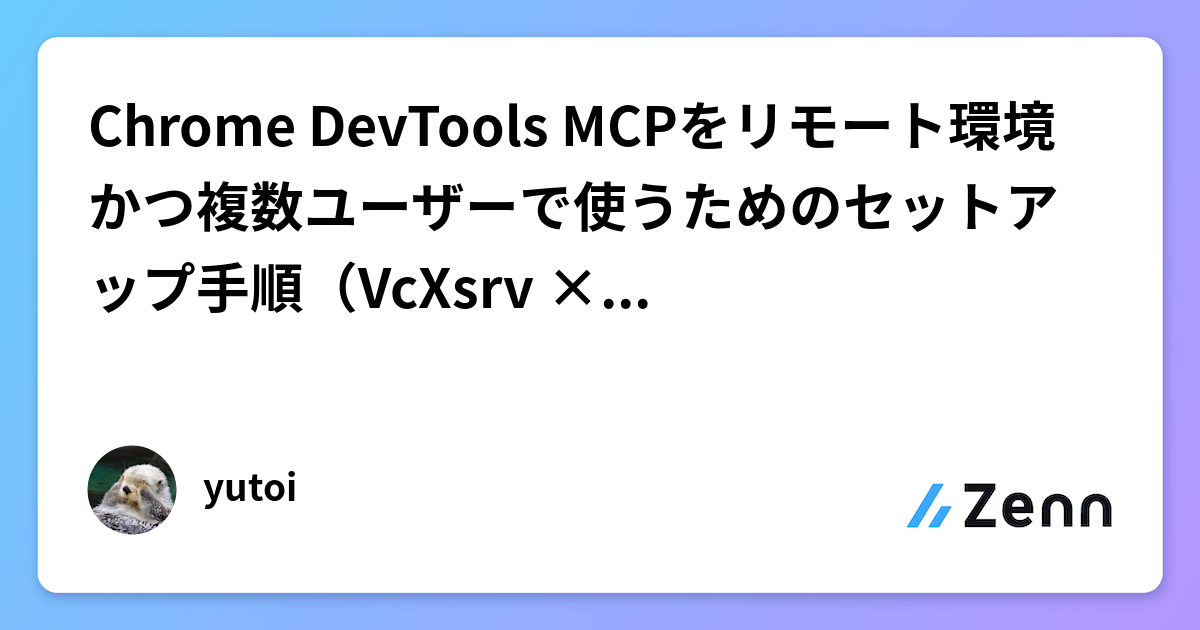 Chrome DevTools MCPをリモート環境かつ複数ユーザーで使うためのセットアップ手順（VcXsrv × SSH X11）