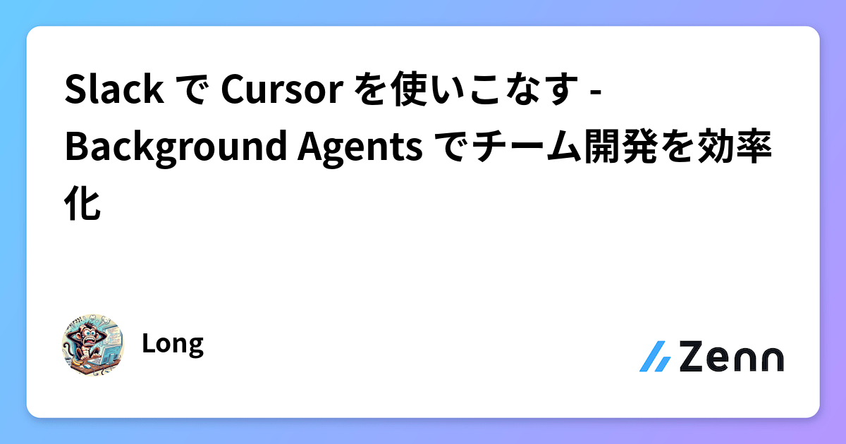 Slack で Cursor を使いこなす - Background Agents でチーム開発を効率化