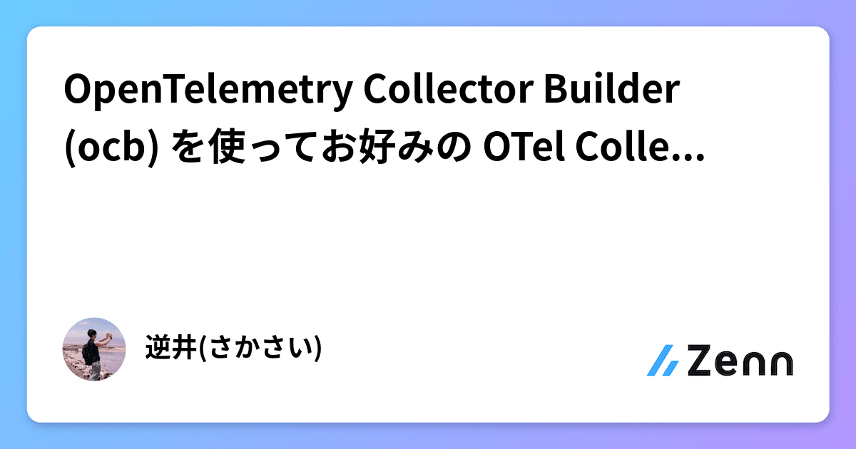 OpenTelemetry Collector Builder (ocb) を使ってお好みの OTel Collector を作る