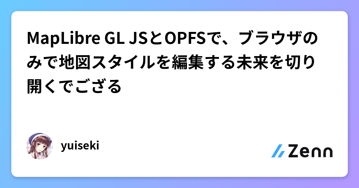 MapLibre GL JSとOPFSで、ブラウザのみで地図スタイルを編集する未来を切り開くでござる