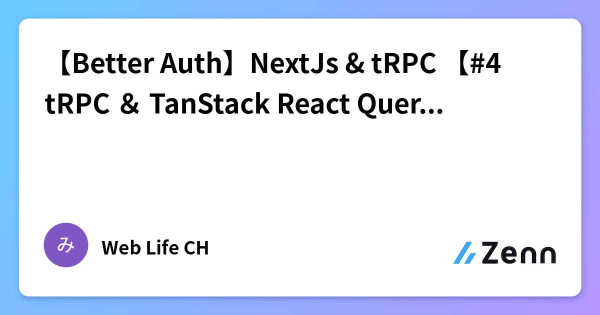 【Better Auth】NextJs & tRPC 【#4 tRPC ＆ TanStack React Query 2】
