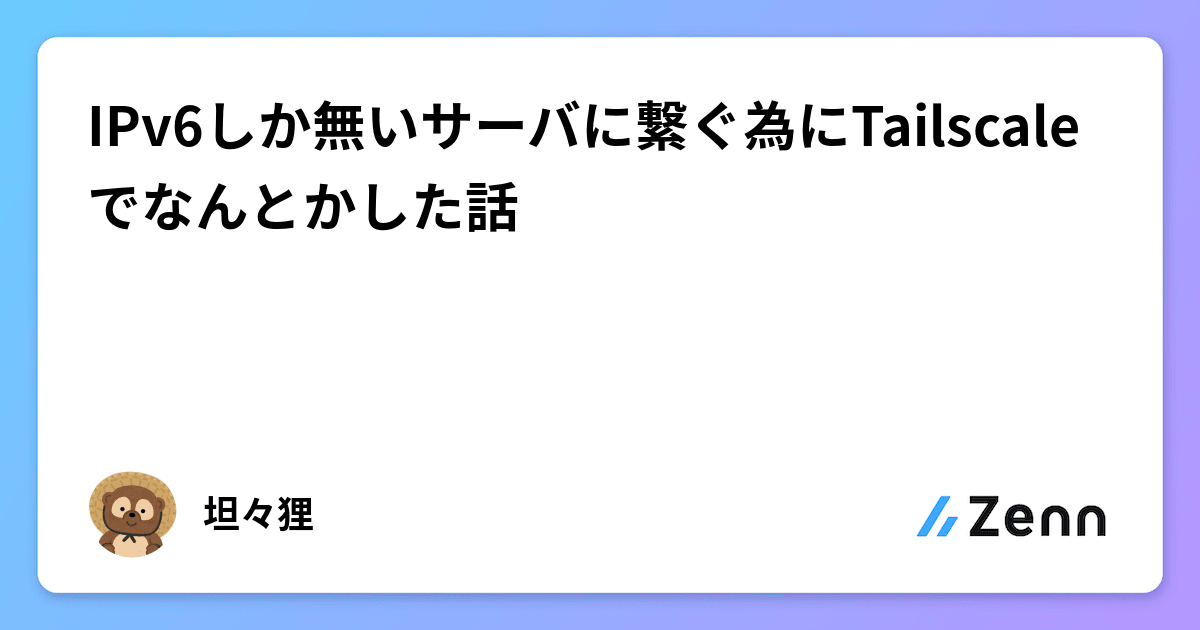 IPv6しか無いサーバに繋ぐ為にTailscaleでなんとかした話