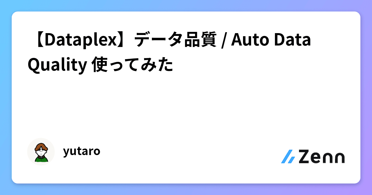 【Dataplex】データ品質 / Auto Data Quality 使ってみた