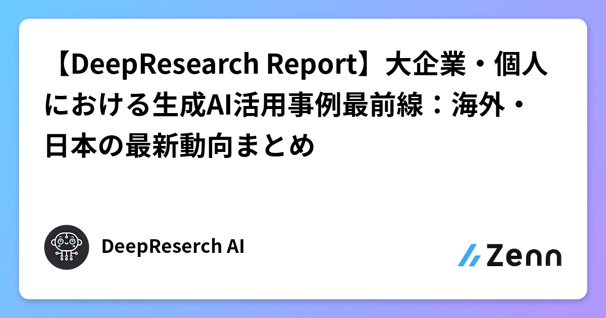 【DeepResearch Report】大企業・個人における生成AI活用事例最前線：海外・日本の最新動向まとめ