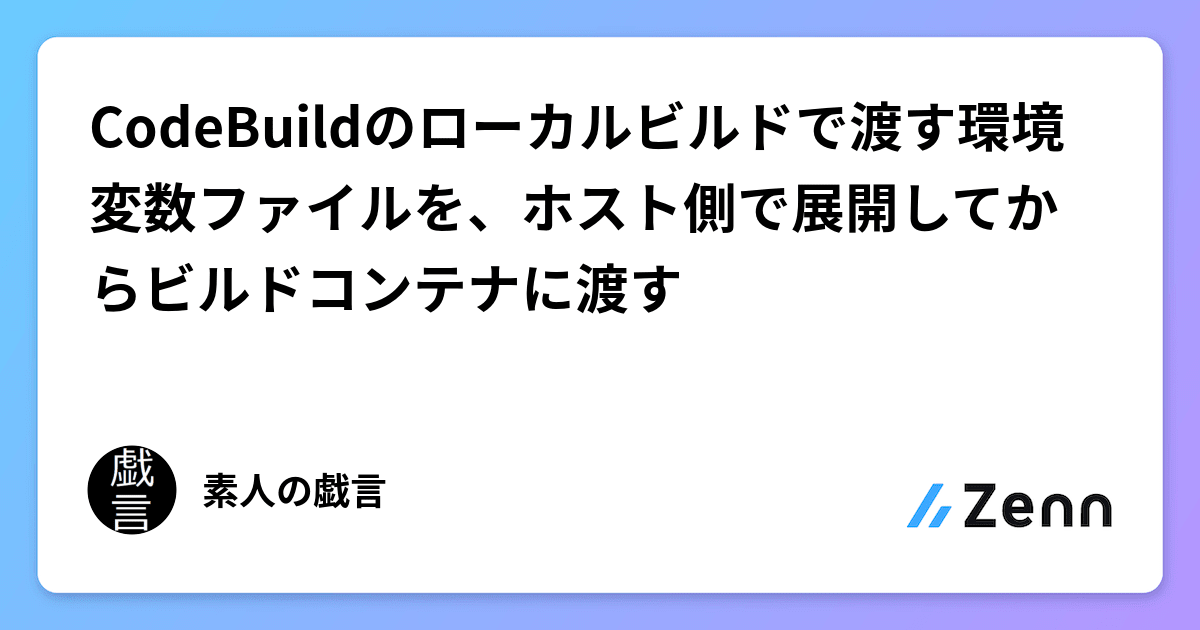 CodeBuildのローカルビルドで渡す環境変数ファイルを、ホスト側で展開してからビルドコンテナに渡す