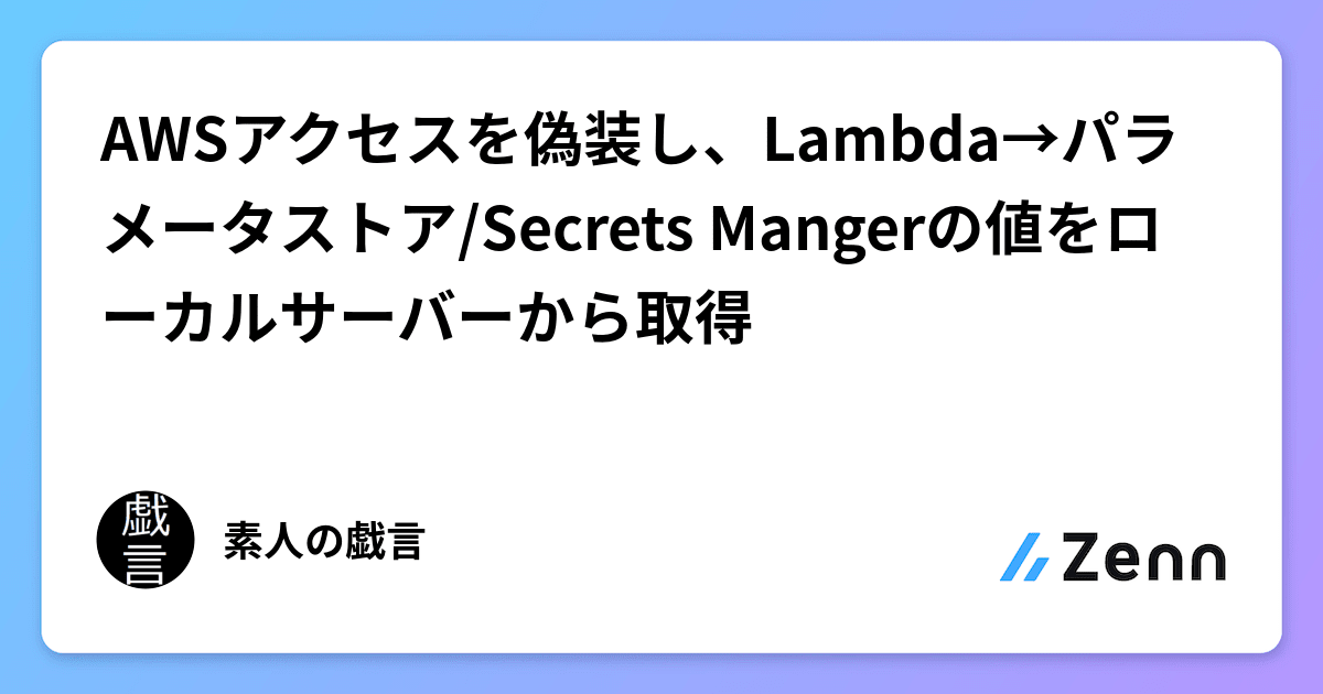 AWSアクセスを偽装し、Lambda→パラメータストア/Secrets Mangerの値をローカルサーバーから取得