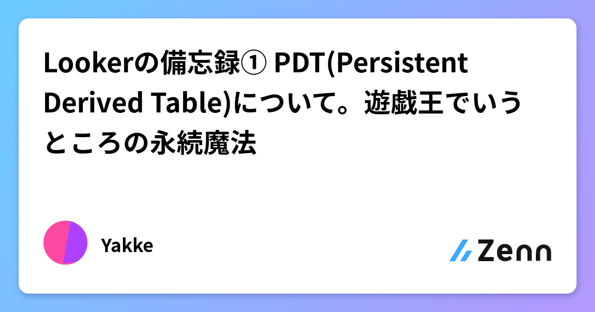 Lookerの備忘録① PDT(Persistent Derived Table)について。遊戯王でいうところの永続魔法