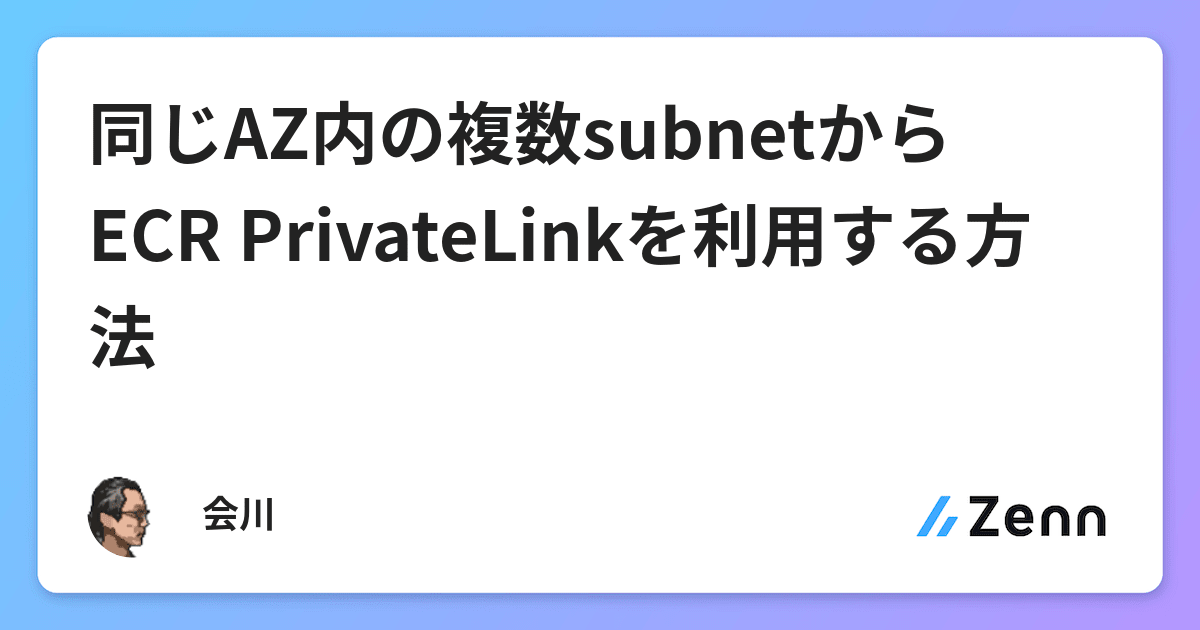 同じAZ内の複数subnetからECR PrivateLinkを利用する方法