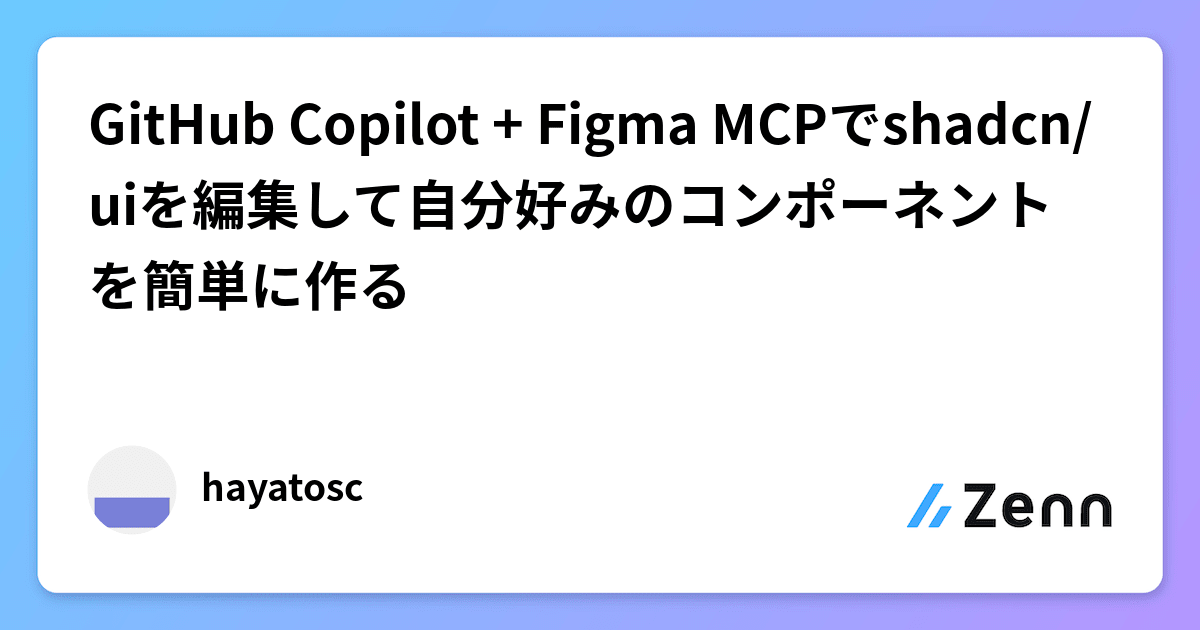 GitHub Copilot + Figma MCPでshadcn/uiを編集して自分好みのコンポーネントを簡単に作る