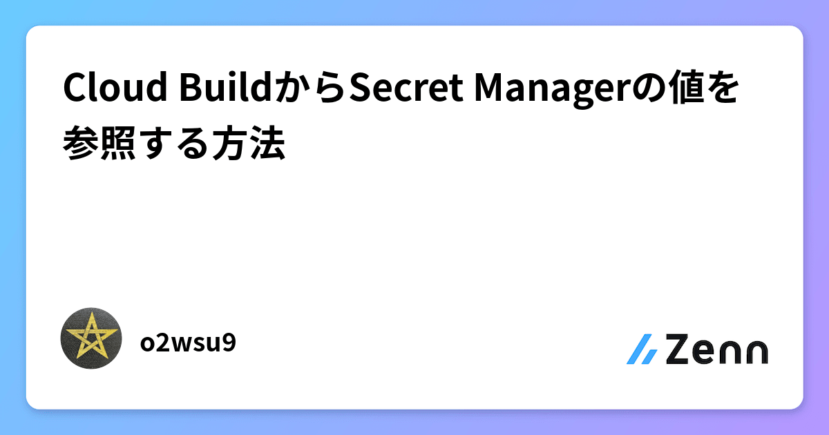 Cloud BuildからSecret Managerの値を参照する方法