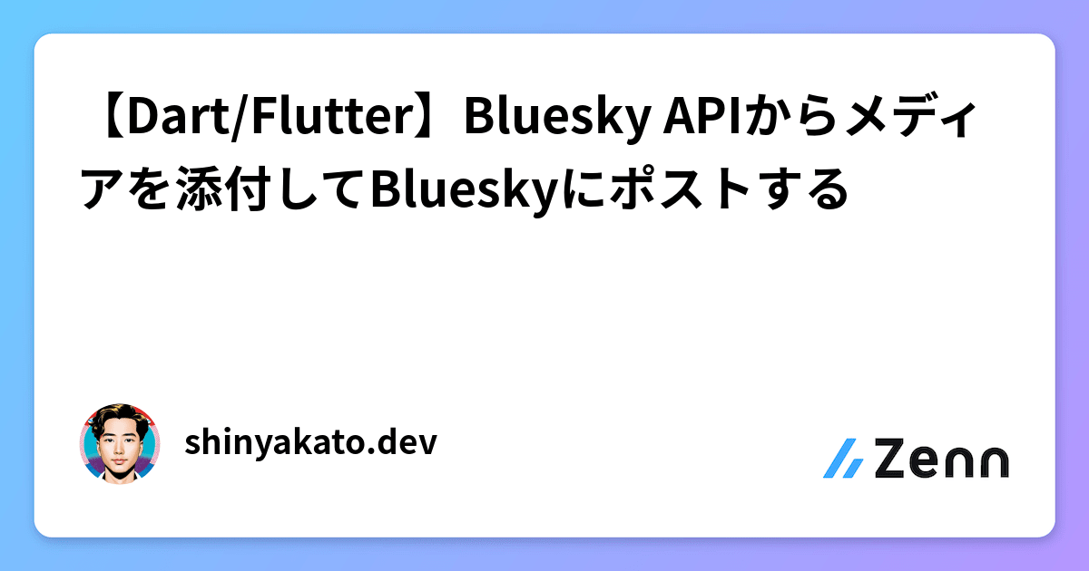 【Dart/Flutter】Bluesky APIからメディアを添付してBlueskyにポストする
