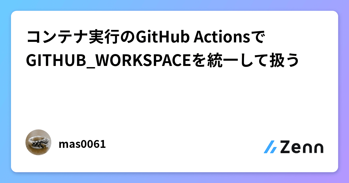 コンテナ実行のGitHub ActionsでGITHUB_WORKSPACEを統一して扱う