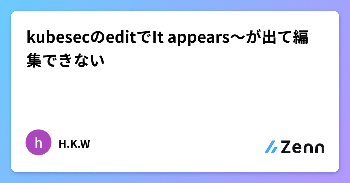 kubesecのeditでIt appears～が出て編集できない