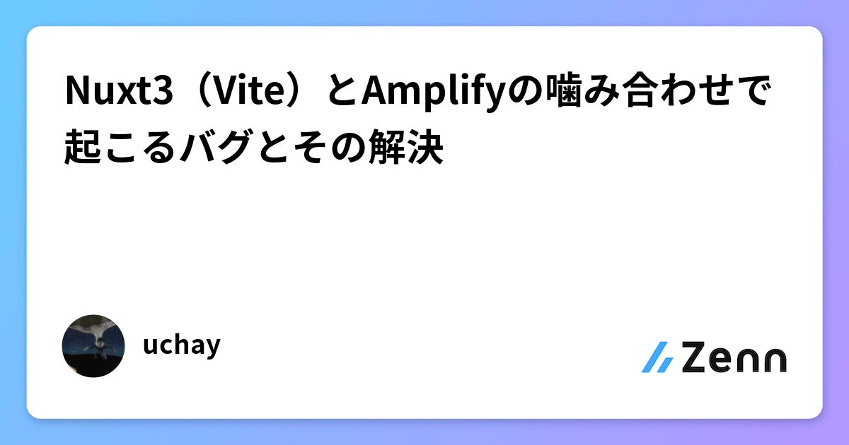 Nuxt3（Vite）とAmplifyの噛み合わせで起こるバグとその解決