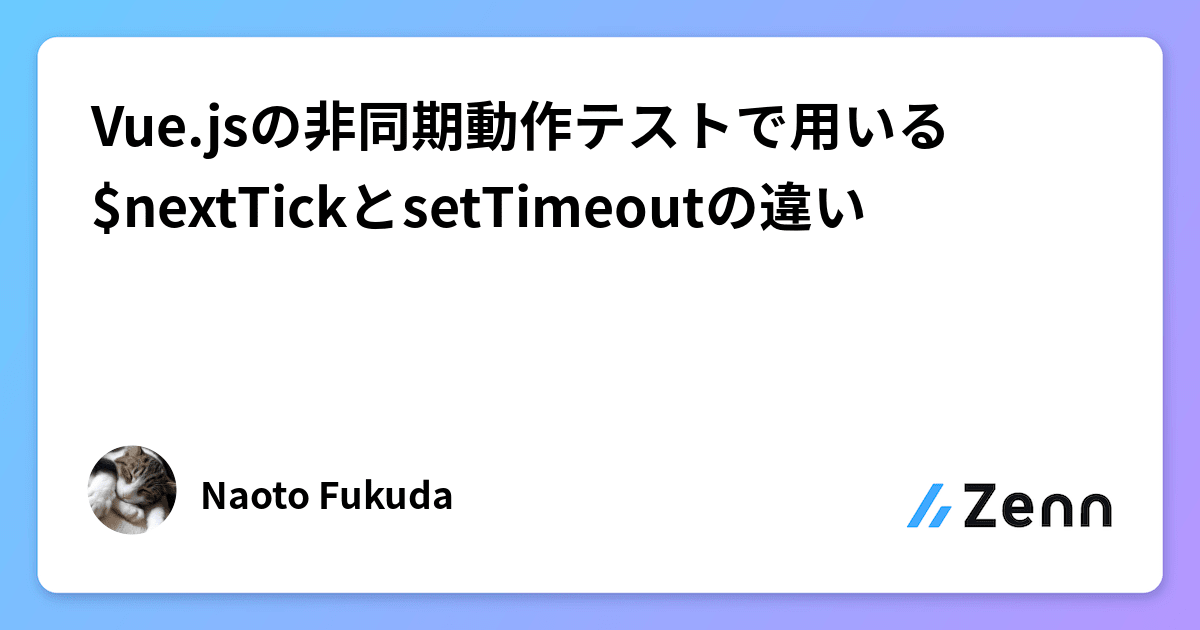 Vue.jsの非同期動作テストで用いる$nextTickとsetTimeoutの違い