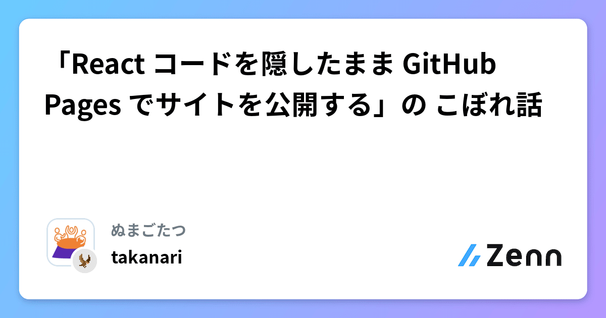 「react コードを隠したまま Github Pages でサイトを公開する」の こぼれ話