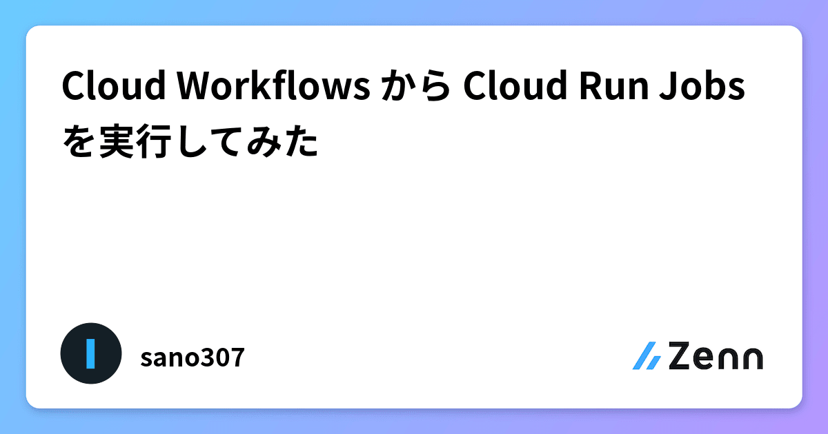 Cloud Workflows から Cloud Run Jobs を実行してみた