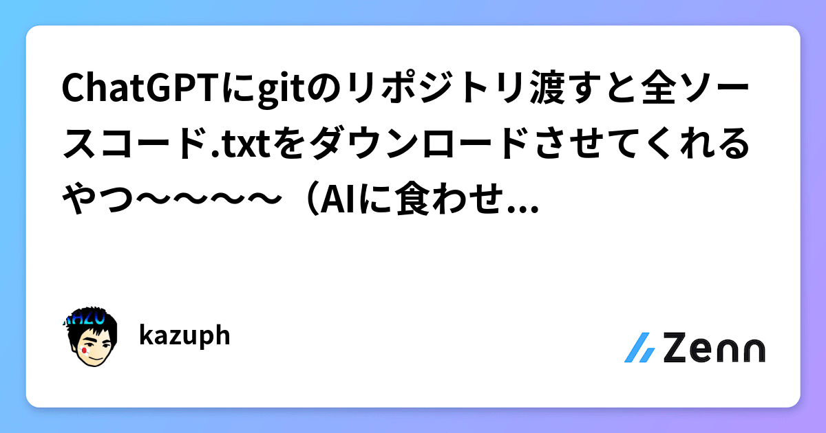 ChatGPTにgitのリポジトリ渡すと全ソースコード.txtをダウンロードさせてくれるやつ〜〜〜〜（AIに食わせるコード一覧が欲しい時用）
