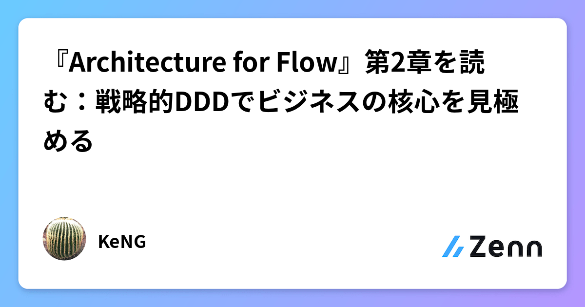 『Architecture for Flow』第2章を読む：戦略的DDDでビジネスの核心を見極める