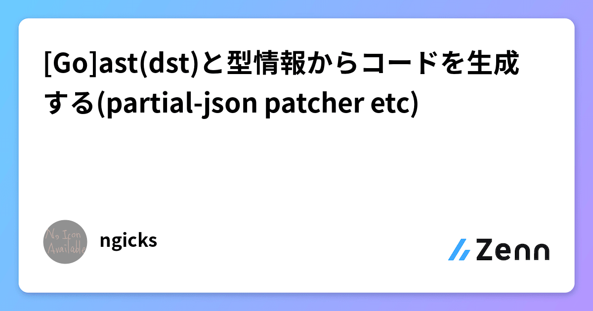 [Go]ast(dst)と型情報からコードを生成する(partial-json patcher etc)