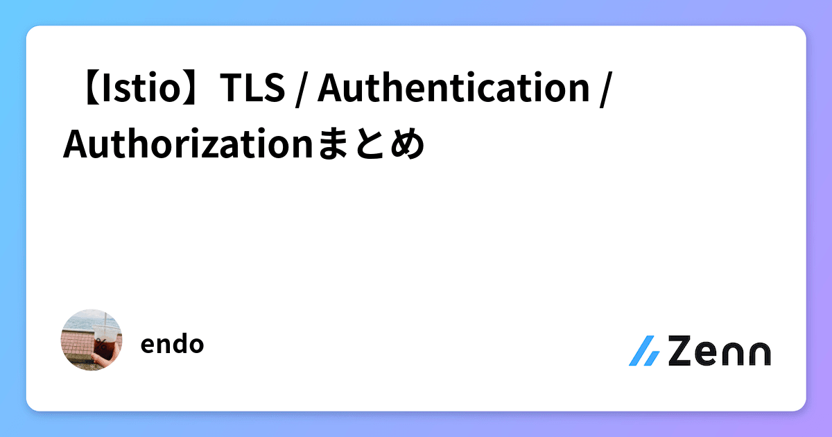 【Istio】TLS / Authentication / Authorizationまとめ