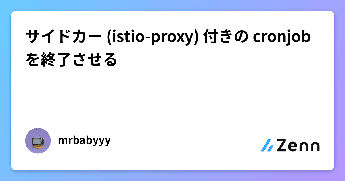 サイドカー (istio-proxy) 付きの cronjob を終了させる