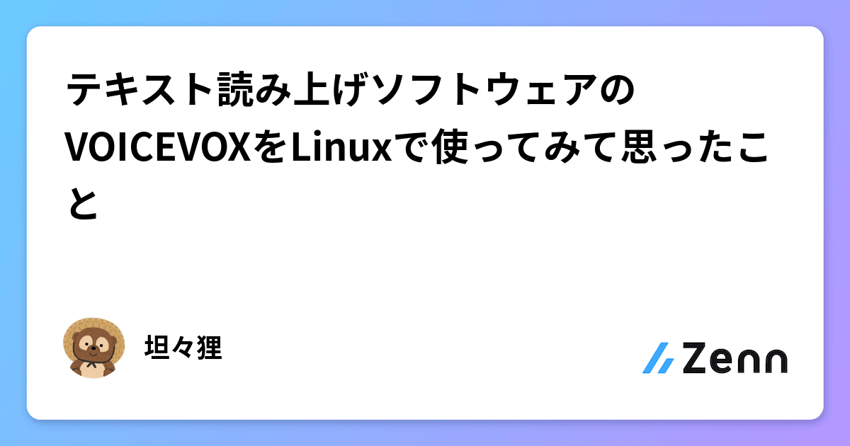 テキスト読み上げソフトウェアのVOICEVOXをLinuxで使ってみて思ったこと