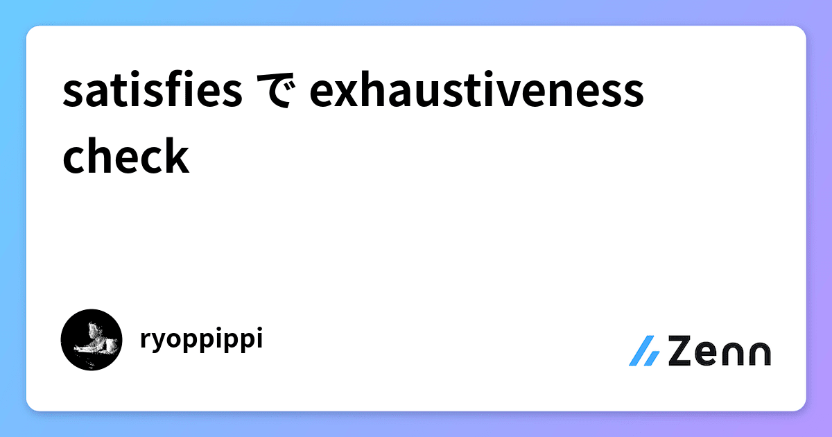 satisfies で exhaustiveness check