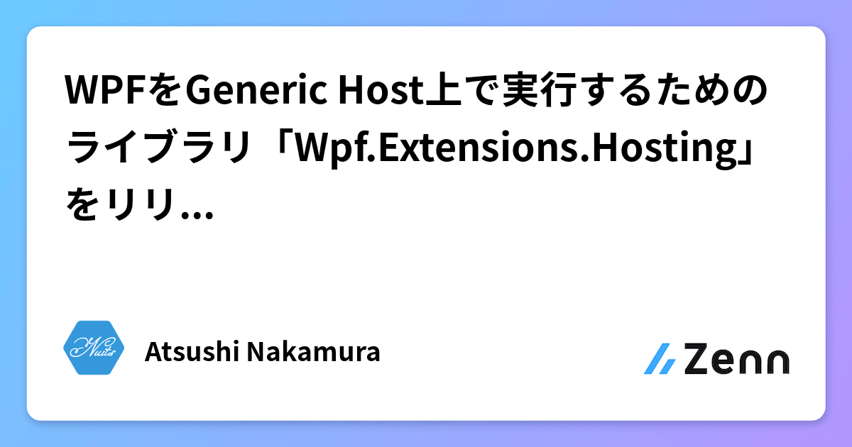 WPFをGeneric Host上で実行するためのライブラリ「Wpf.Extensions.Hosting」をリリースしました
