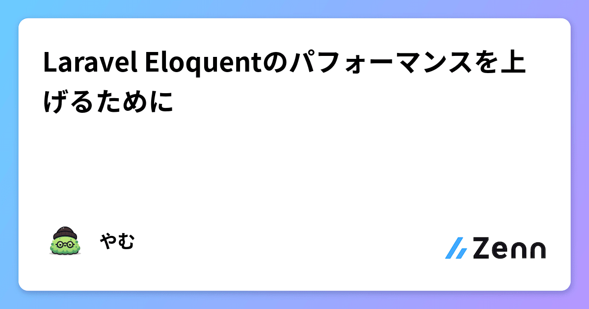 Laravel Eloquentのパフォーマンスを上げるために
