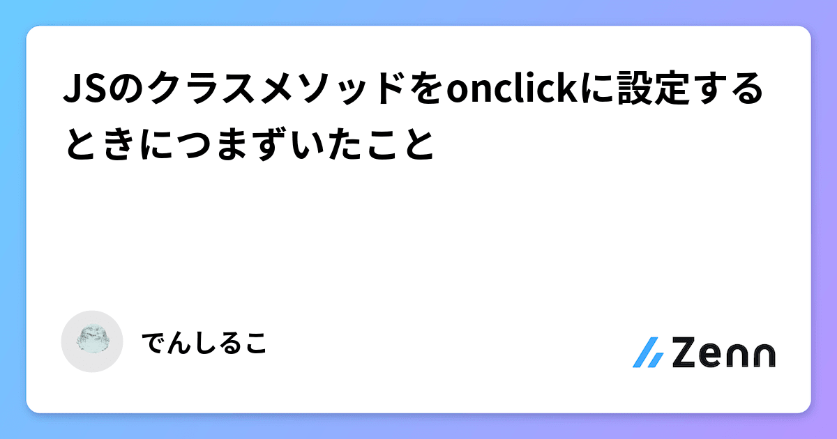 JSのクラスメソッドをonclickに設定するときにつまずいたこと