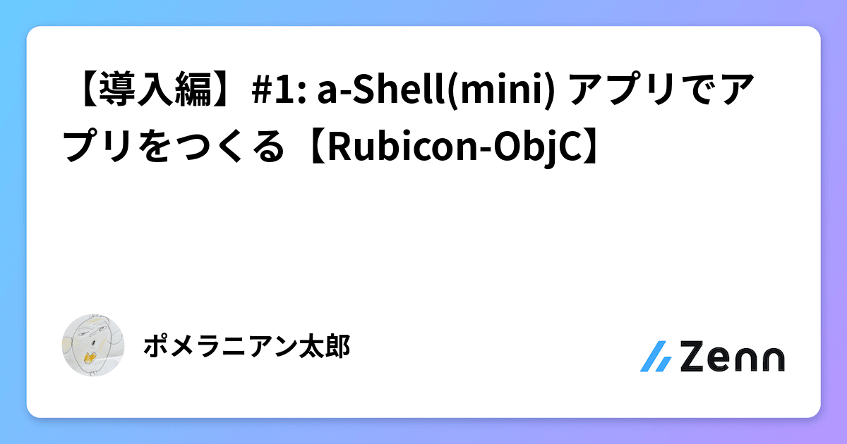 【導入編】#1: a-Shell(mini) アプリでアプリをつくる【Rubicon-ObjC】