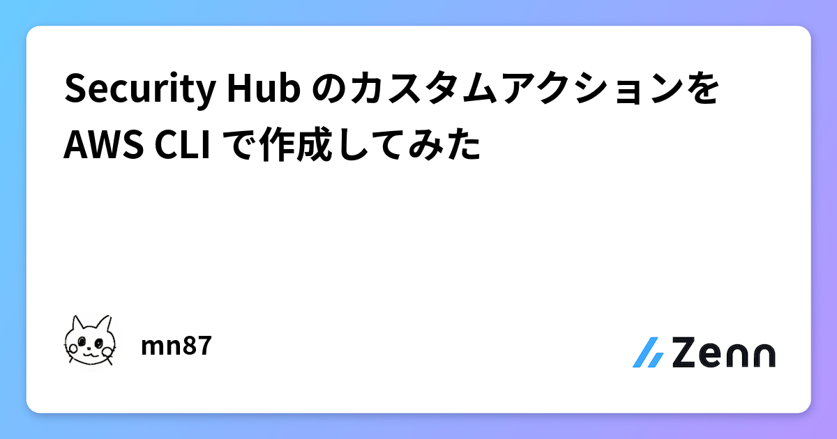 Security Hub のカスタムアクションを AWS CLI で作成してみた