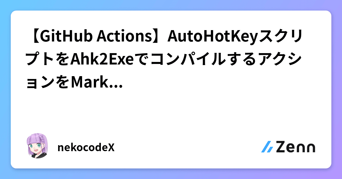 【GitHub Actions】AutoHotKeyスクリプトをAhk2ExeでコンパイルするアクションをMarketplaceに公開した話