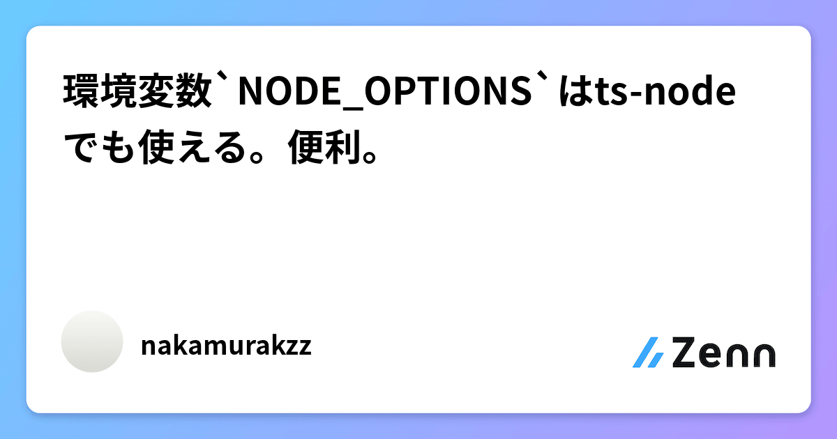 環境変数`NODE_OPTIONS`はts-nodeでも使える。便利。