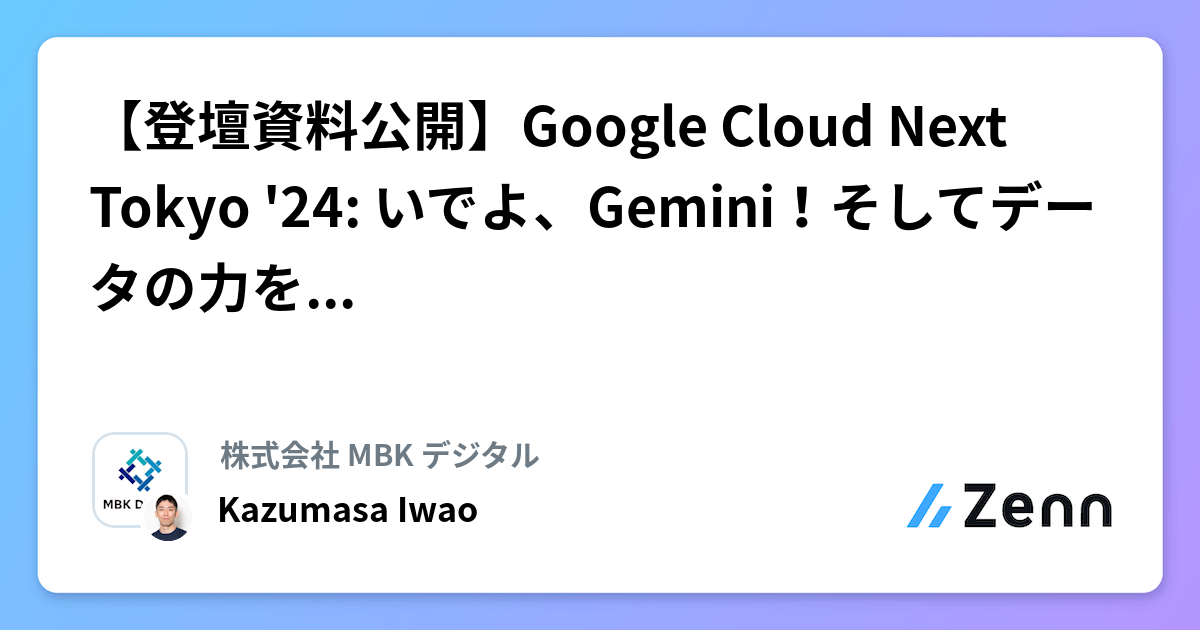 【登壇資料公開】Google Cloud Next Tokyo '24: いでよ、Gemini！そしてデータの力を解き放ちたまえ！！