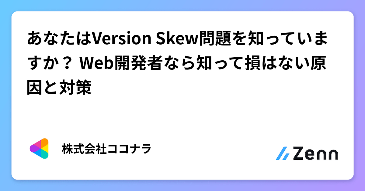 あなたはVersion Skew問題を知っていますか？ Web開発者なら知って損はない原因と対策