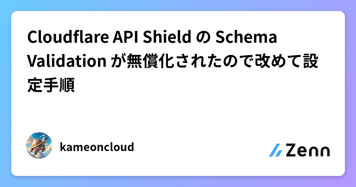 Cloudflare API Shield の Schema Validation が無償化されたので改めて設定手順