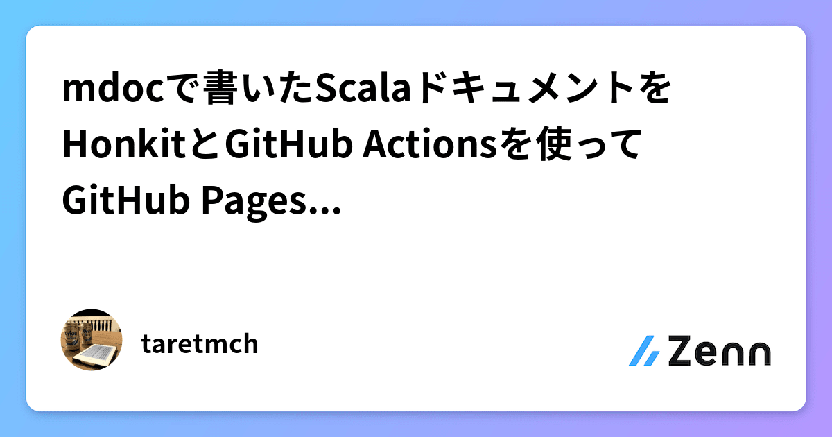 mdocで書いたScalaドキュメントをHonkitとGitHub Actionsを使ってGitHub Pagesに自動デプロイする