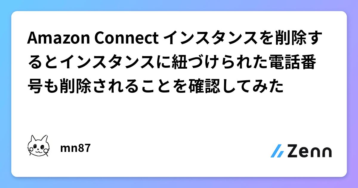 Amazon Connect インスタンスを削除するとインスタンスに紐づけられた電話番号も削除されることを確認してみた