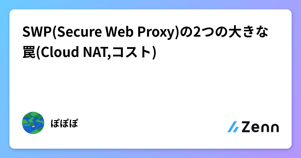 SWP(Secure Web Proxy)の2つの大きな罠(Cloud NAT,コスト)