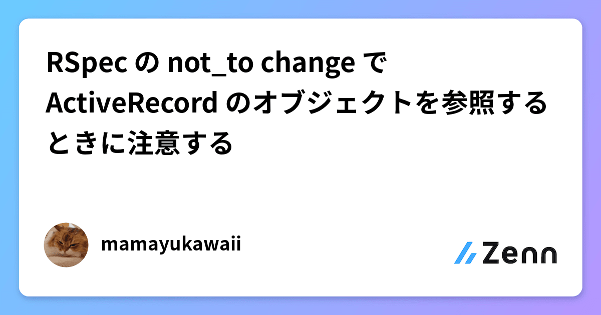 RSpec の not_to change で ActiveRecord のオブジェクトを参照するときに注意する