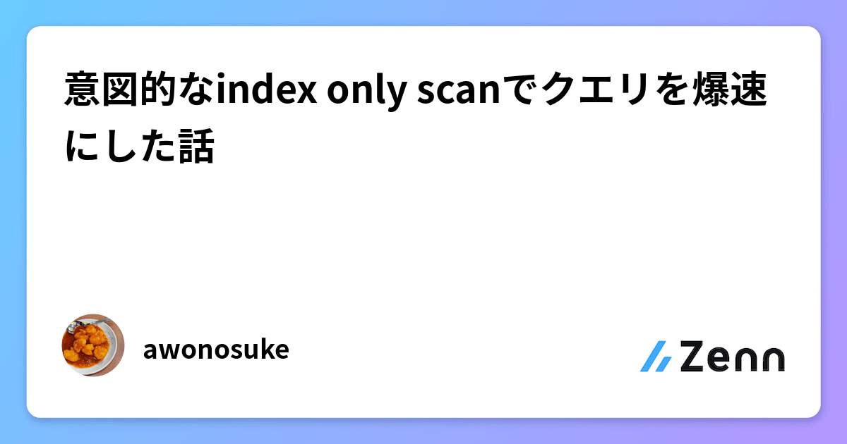 意図的なindex only scanでクエリを爆速にした話