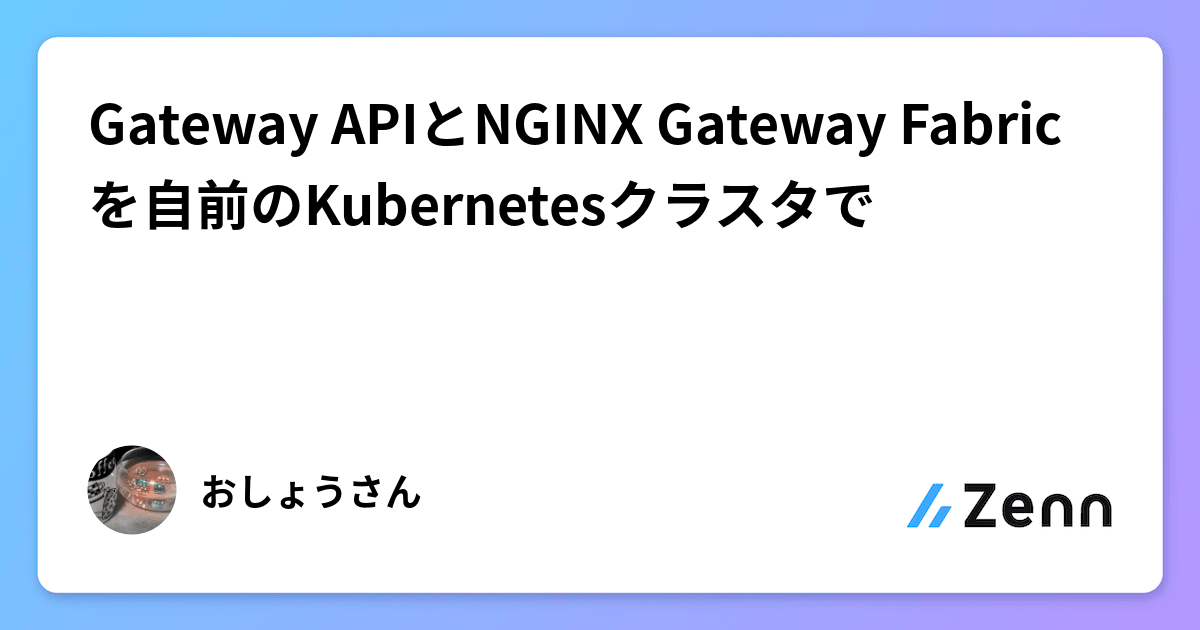 Gateway APIとNGINX Gateway Fabricを自前のKubernetesクラスタで