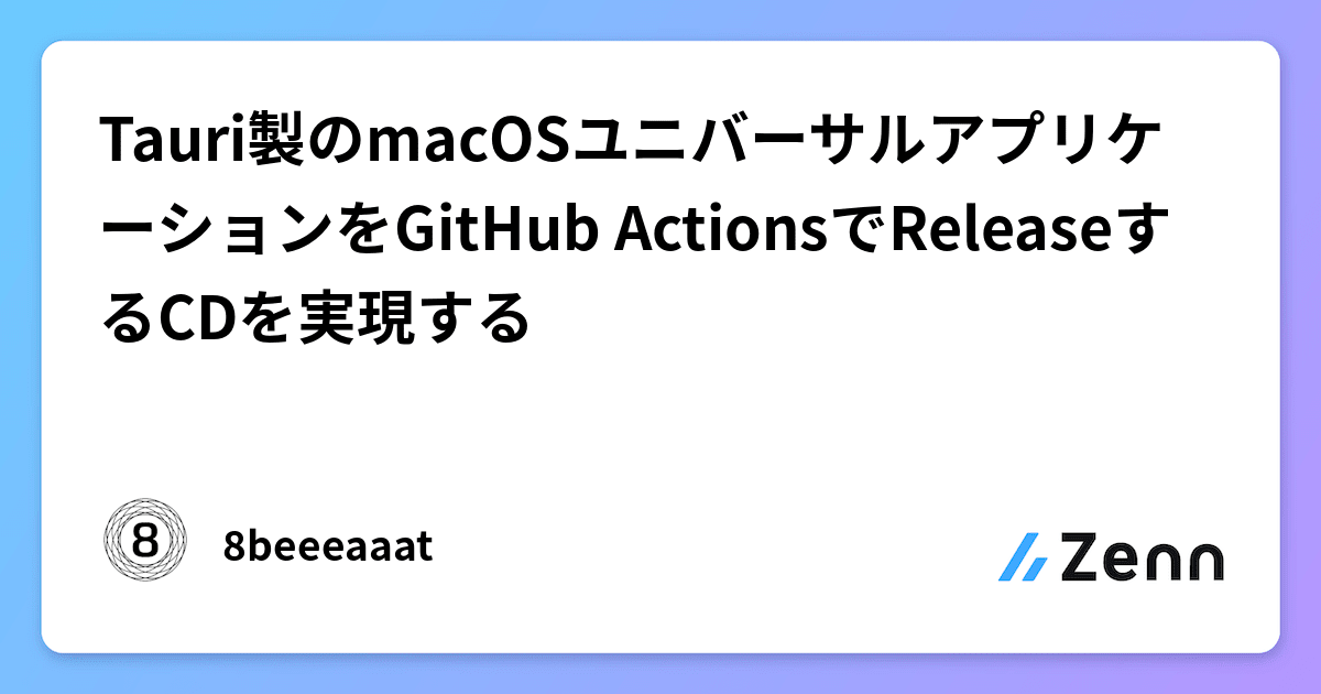 Tauri製のmacOSユニバーサルアプリケーションをGitHub ActionsでReleaseするCDを実現する