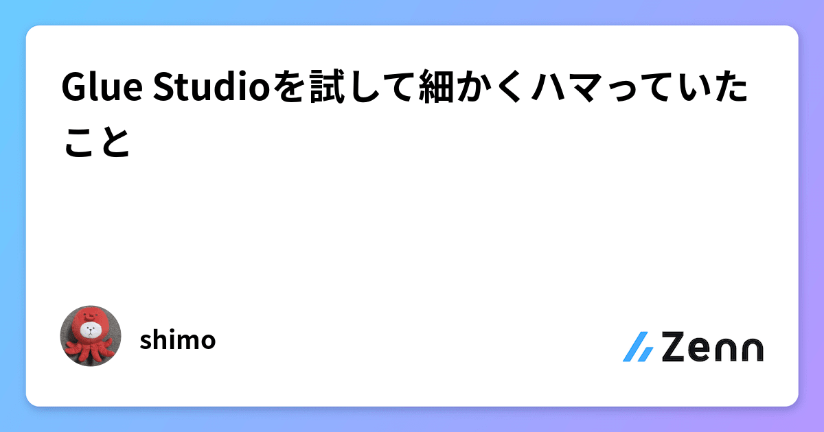 Glue Studioを試して細かくハマっていたこと