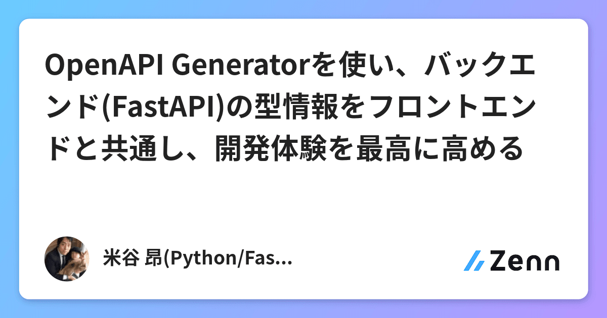 OpenAPI Generatorを使い、バックエンド(FastAPI)の型情報をフロントエンドと共通し、開発体験を最高に高める