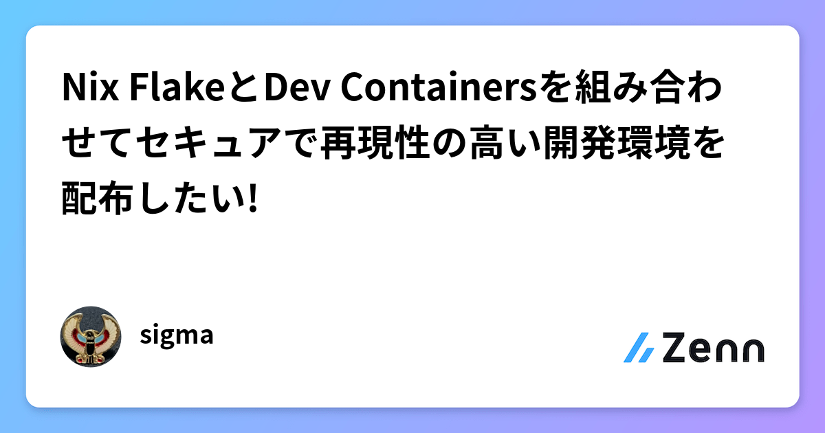 Nix FlakeとDev Containersを組み合わせてセキュアで再現性の高い開発環境を配布したい!