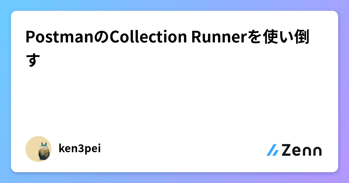 PostmanのCollection Runnerを使い倒す